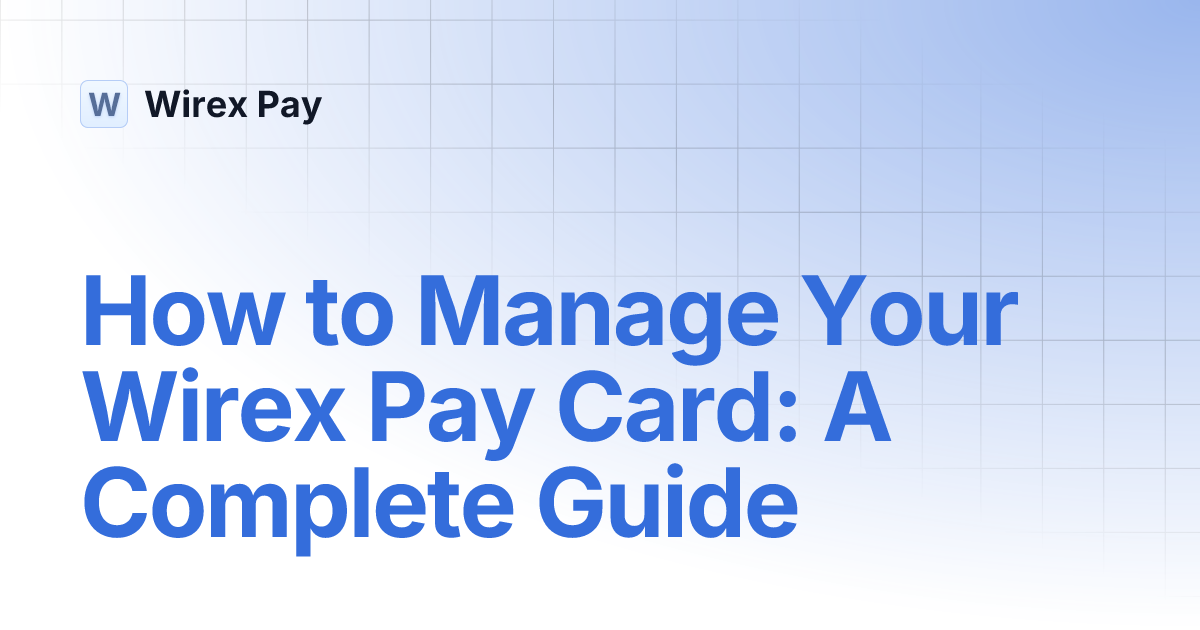 How to Manage Your Wirex Pay Card: A Complete Guide | Wirex Pay