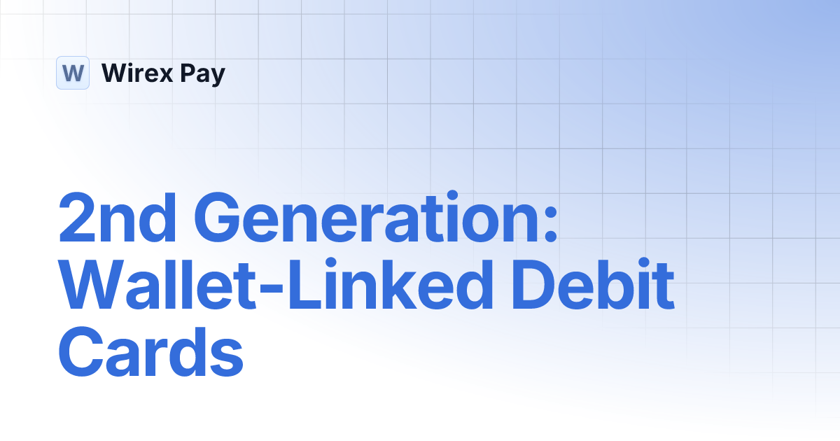 2nd Generation: Wallet-Linked Debit Cards | Wirex Pay